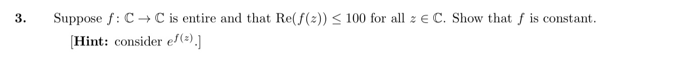 Solved 3. Suppose f:C→C is entire and that Re(f(z))≤100 for | Chegg.com