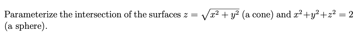 Solved (x2 + y2 (a cone) and x2 + y2 +z2 = 2 Parameterize | Chegg.com