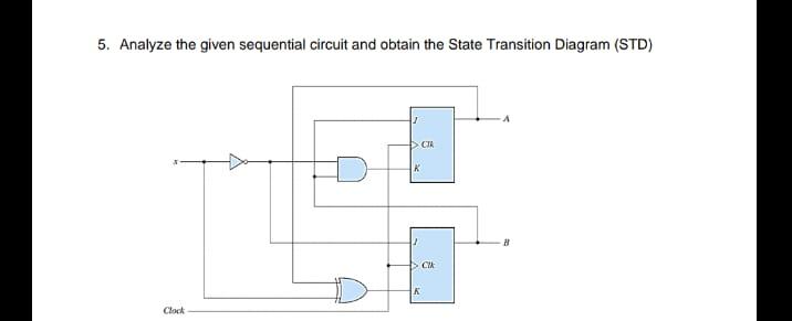 Solved 5. Analyze the given sequential circuit and obtain | Chegg.com