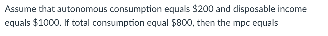 Solved Assume that autonomous consumption equals $200 and | Chegg.com