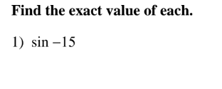 Solved Find the exact value of each. 1) sin -15 | Chegg.com