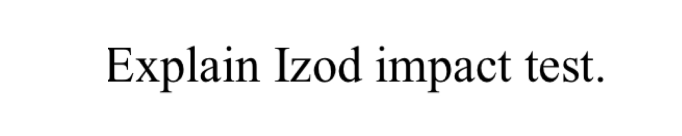 Solved Explain Izod impact test. | Chegg.com