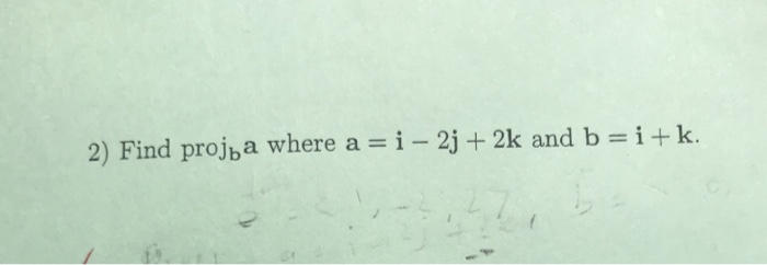 Solved 2) Find proj ba where a = i-2j + 2k and b-i + k. ㄥ | Chegg.com