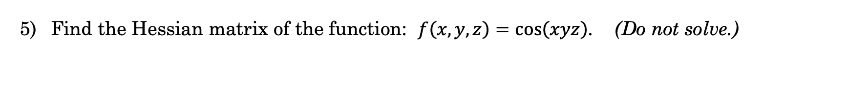 Solved 5) Find the Hessian matrix of the function: f(x,y,z) | Chegg.com