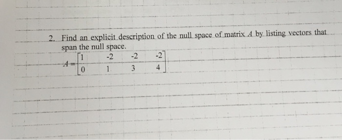 Solved Find an explicit description of the null space of | Chegg.com