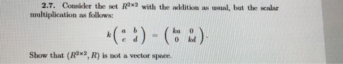Solved 2.7. Consider the set R2x2 with the addition as | Chegg.com