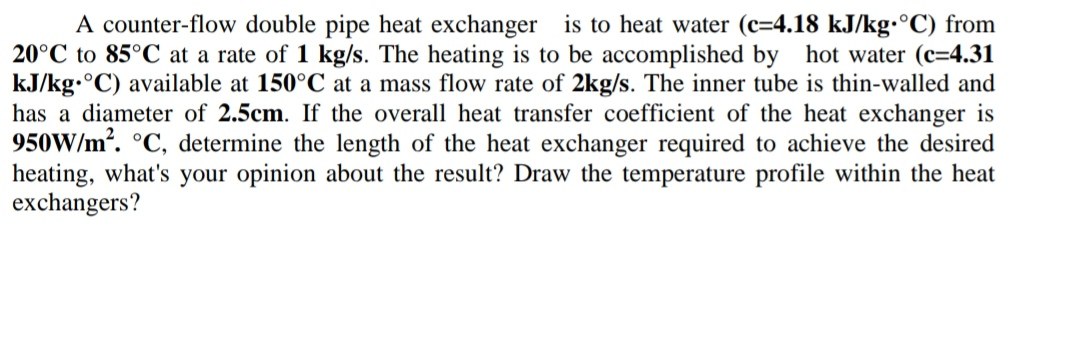 Solved A counter-flow double pipe heat exchanger is to heat | Chegg.com
