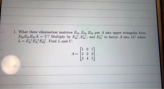 Solved 1. What three elimination matrices E21, E31, E put A | Chegg.com
