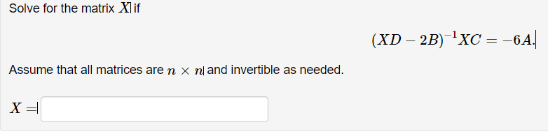 Solved Solve for the matrix X if (XD−2B)−1XC=−6A Assume that | Chegg.com
