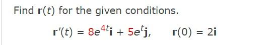 Solved Find r(t) for the given conditions. r'(t) = 8e4ti + | Chegg.com