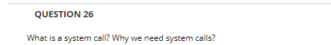 Solved QUESTION 26 What is a system call? Why we need system | Chegg.com