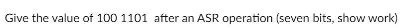 Solved Give the value of 1001101 after an ASR operation | Chegg.com