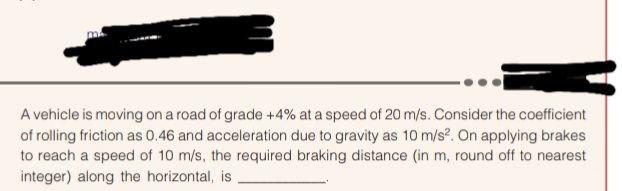 Solved A vehicle is moving on a road of grade +4% at a speed | Chegg.com