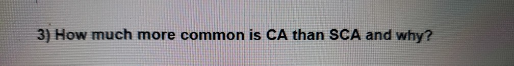 Solved 3) How much more common is CA than SCA and why? | Chegg.com