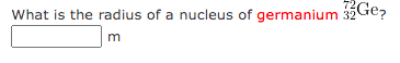 Solved What is the radius of a nucleus of germanium 32Ge? m | Chegg.com