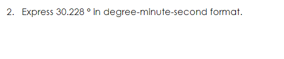 Solved 2. Express 30.228∘ in degree-minute-second format. | Chegg.com