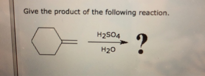 Solved Give the product of the following reaction H2SO4 H20 | Chegg.com