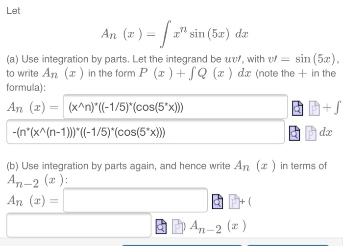 Solved Let A_n (x) = integral x^n sin (5x) dx (a) Use | Chegg.com Solved Let A_n (x) = integral x^n sin (5x) dx (a) Use | Chegg.com