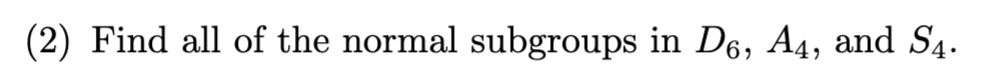 Solved (2) Find all of the normal subgroups in D6, A4, and | Chegg.com