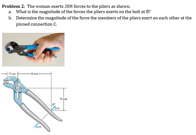 Solved Problem 2: The woman exerts 20N forces to the pliers | Chegg.com Solved Problem 2: The woman exerts 20N forces to the pliers | Chegg.com