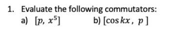 Solved 1. Evaluate the following commutators: a) [p,x5] b) | Chegg.com