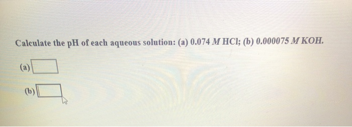 Solved Calculate the pH of each aqueous solution: (a) 0.074 | Chegg.com