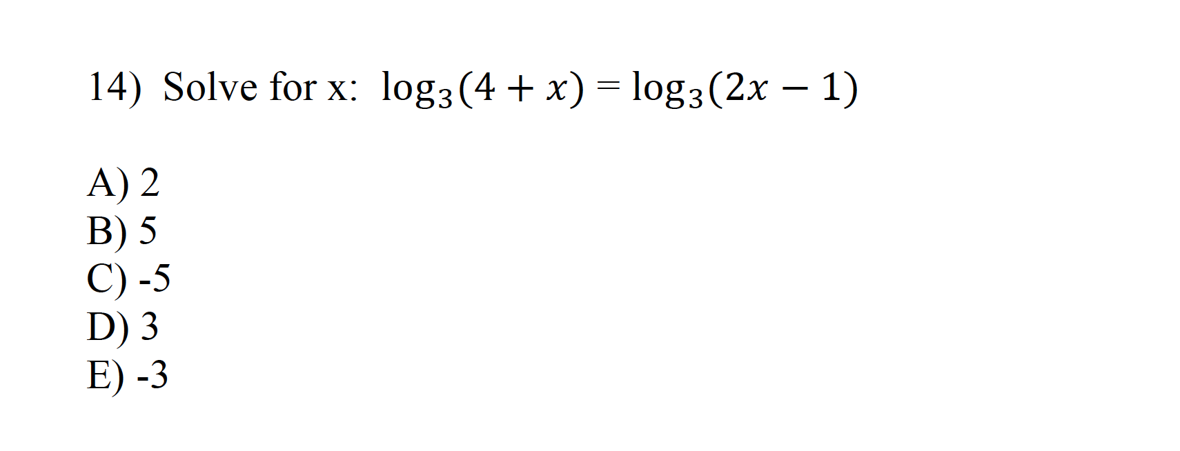 Solved 14) Solve for x: log3(4 + x) = log3(2x – 1) A) 2 B) 5 | Chegg.com