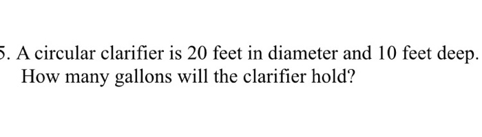 Solved 5. A circular clarifier is 20 feet in diameter and 10 | Chegg.com