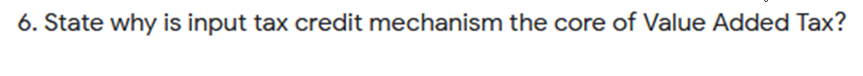 Solved 6. State why is input tax credit mechanism the core | Chegg.com