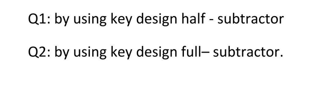 Solved Q1: by using key design half - subtractor Q2: by | Chegg.com