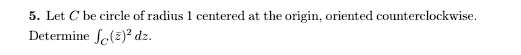 Solved 5. Let C be circle of radius 1 centered at the | Chegg.com