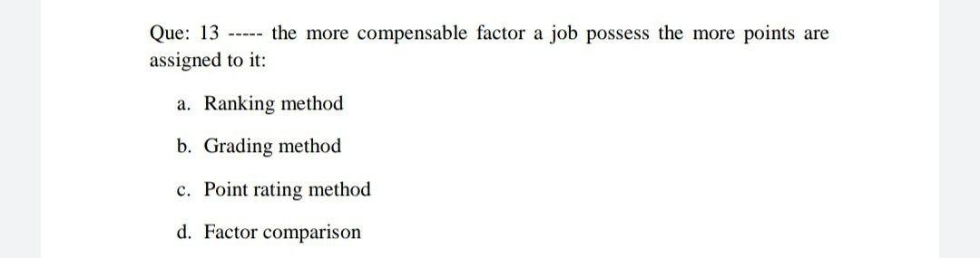Solved Que: 13 the more compensable factor a job possess the | Chegg.com