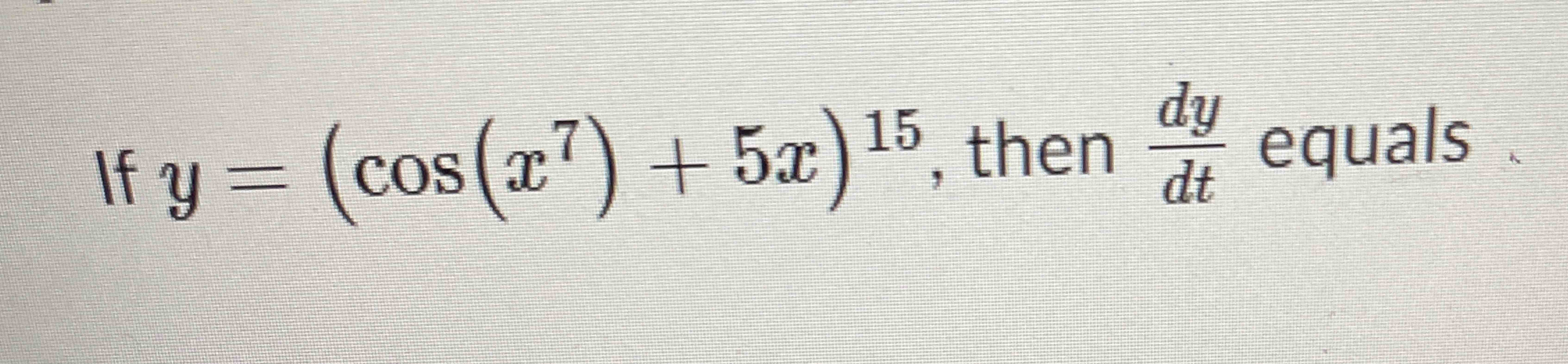 Solved If Y cos x7 5x 15 then Dydt equals Chegg solved-if-y-cos-x7-5x-15-then-dydt-equals-chegg