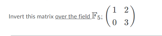 Solved 1 Invert this matrix over the field F5: ( 3) 0 | Chegg.com