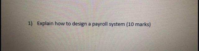 Solved 1) Explain how to design a payroll system (10 marks) | Chegg.com