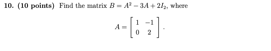 Solved 10. (10 points) Find the matrix B= A² – 3A +212, | Chegg.com