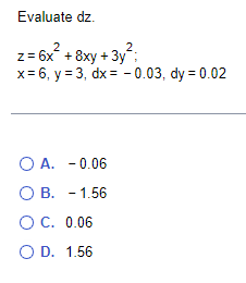 Solved Evaluate dz. z=6x2+8xy+3y2x=6,y=3,dx=−0.03,dy=0.02 A. | Chegg.com