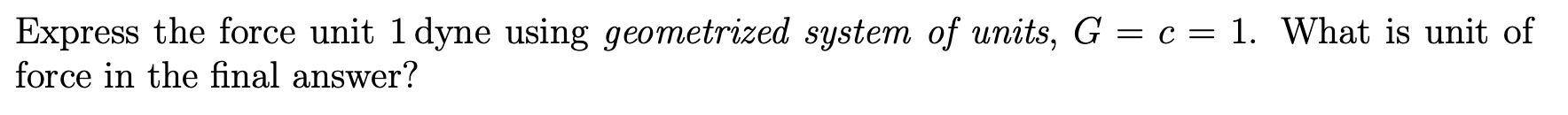 Solved Express the force unit 1 dyne using geometrized | Chegg.com