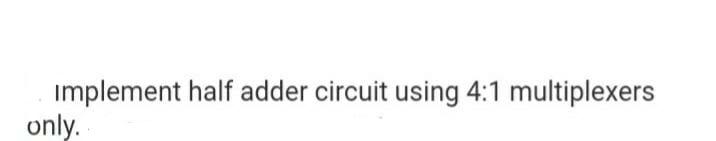 Solved implement half adder circuit using 4:1 multiplexers | Chegg.com