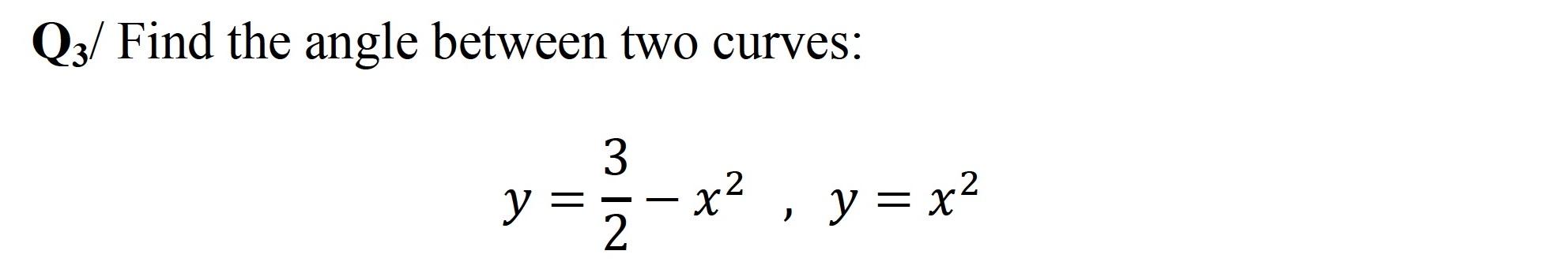 Solved Q3/ Find the angle between two curves: y=3-42,3 x2 , | Chegg.com