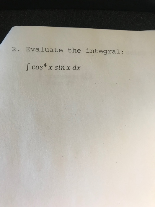 Solved 2. Evaluate the integral: cos4 x sinx dx | Chegg.com
