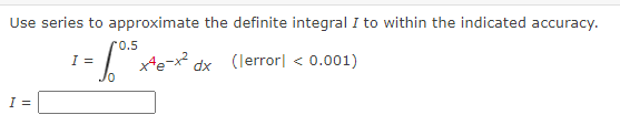 Solved Use series to approximate the definite integral I to | Chegg.com