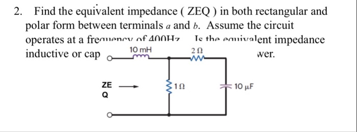 Solved 2. Find the equivalent impedance (ZEQ) in both | Chegg.com