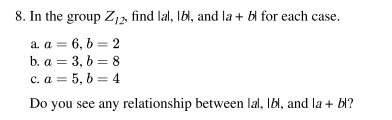 Solved 8. In the group Z12, find ∣a∣,∣b∣, and ∣a+b∣ for each | Chegg.com