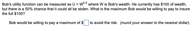 Solved Bob's utility function can be measured as U=W0.5 | Chegg.com