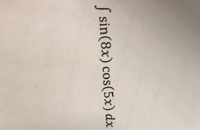Solved integral sin(8x) cos(5x) dx | Chegg.com