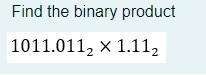 Solved Find the binary product 1011.0112×1.112 | Chegg.com