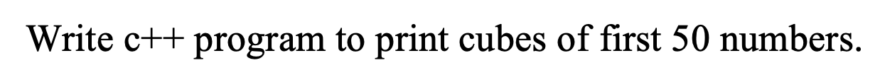 Solved Write c++ program to print cubes of first 50 numbers. | Chegg.com