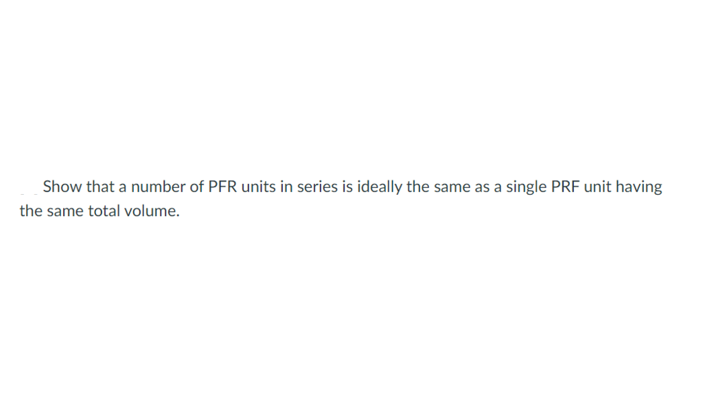 Solved Show that a number of PFR units in series is ideally | Chegg.com