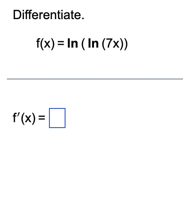 Solved Differentiate. f(x)=ln(ln(7x)) f′(x)= | Chegg.com